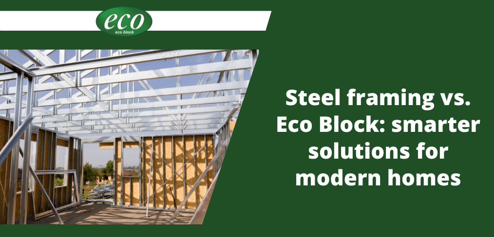Steel framing vs. Eco Block: smarter solutions for modern homes ...